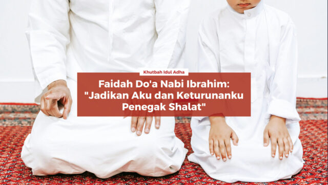 Khutbah Idul Adha 1446 H: Faidah Do’a Nabi Ibrahim – “Jadikan Aku dan ...
